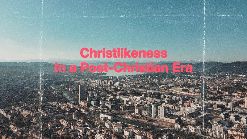 Christlikeness In A Post-Christian Era | Church on The Hill - Riverside ...