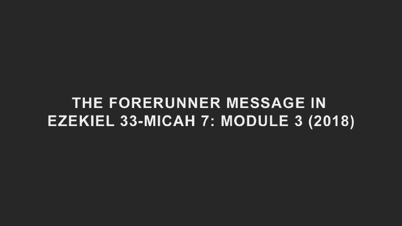 The Forerunner Message in Ezekiel 33-Micah 7: Module 3 (2018) | The ...