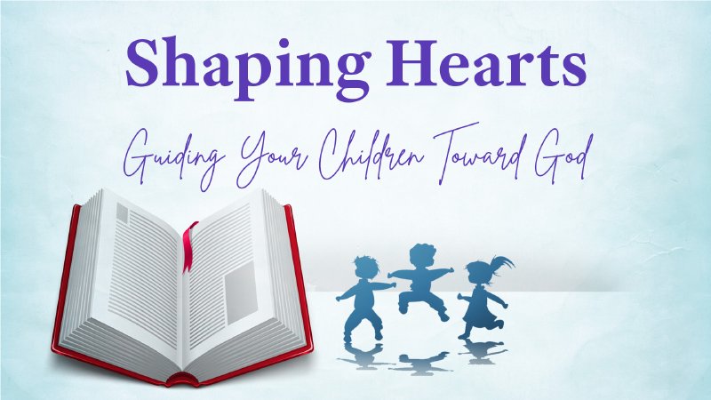 Shaping Hearts: Guiding Your Children Toward God. ( Part 1 ...