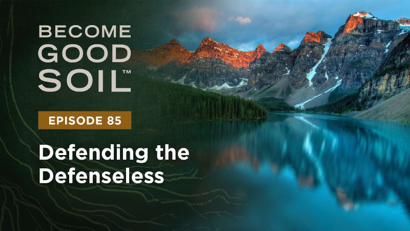 085: Defending the Defenseless | Become Good Soil