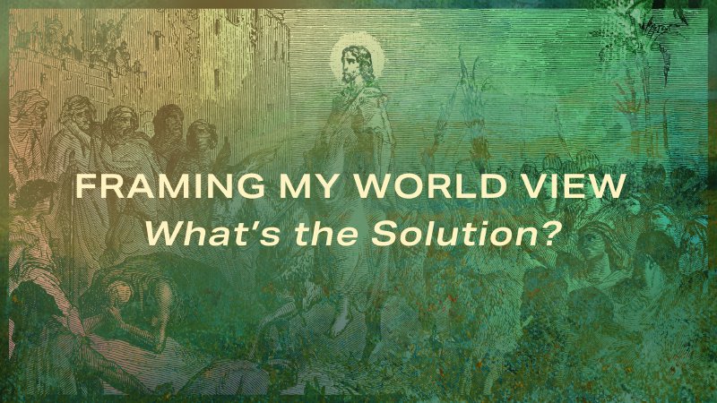 Framing My World View: What's the Solution? | Pine Valley Baptist Church