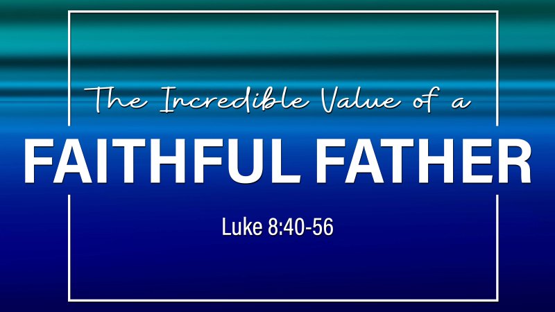 The Incredible Value of a Faithful Father | Family Church PC