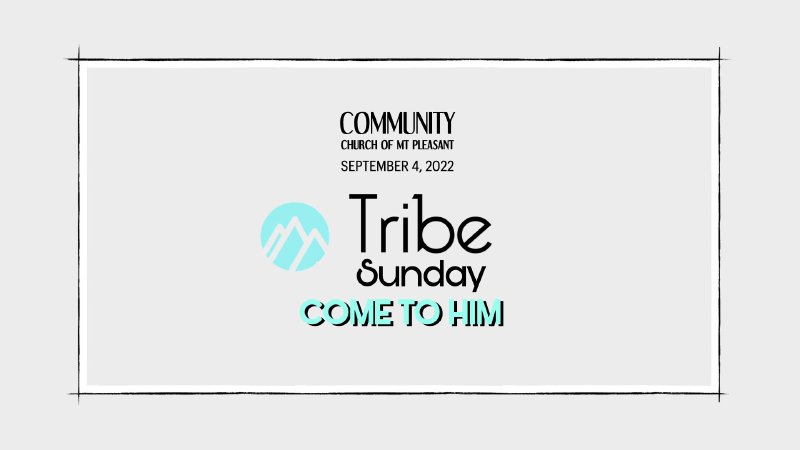 Tribe Sunday: Come To Him | Community Church of Mt. Pleasant