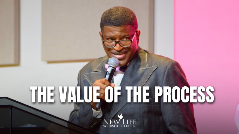 The Value Of The Process | New Life Worship Center