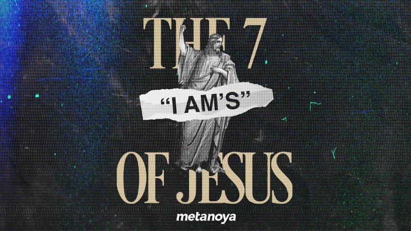 The Seven "I Am's" Of Jesus | Metanoya Church