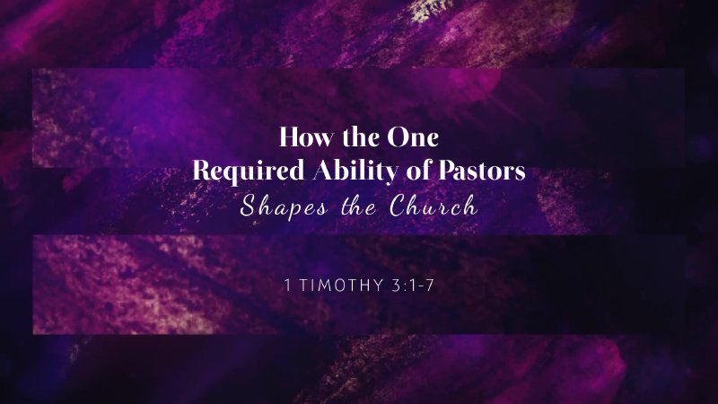 1 Timothy 3:1-7 | How the One Required Ability of Pastors Shapes the ...