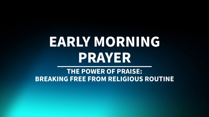 The Power of Praise: Breaking Free from Religious Routine | The ...