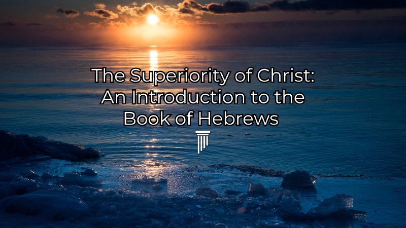 The Superiority of Christ - An Introduction to the Book of Hebrews ...