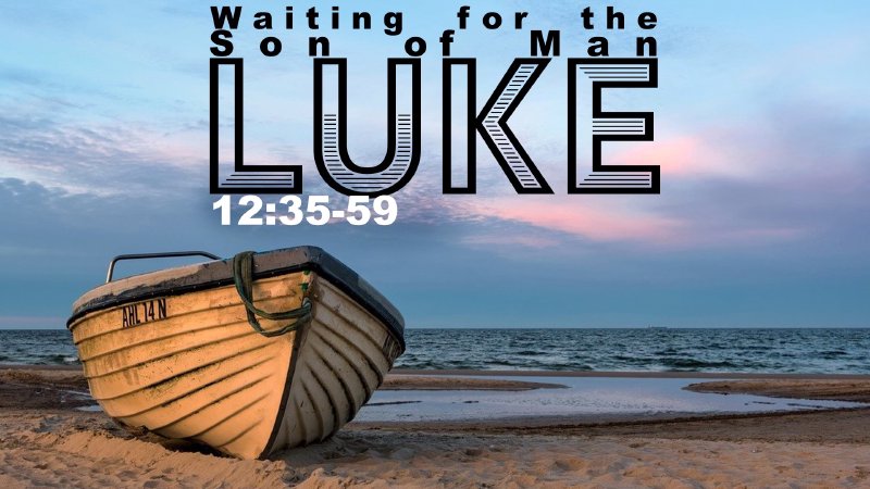 “Waiting for the Son of Man” Luke 12:35-59 | Calvary Solid Ground