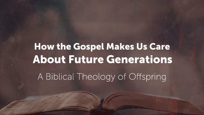 How the Gospel Makes Us Care About Future Generations | Rose Hill ...