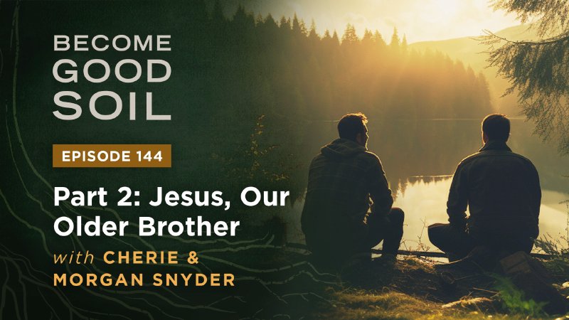 144: Jesus, Our Older Brother (Part 2) | Become Good Soil