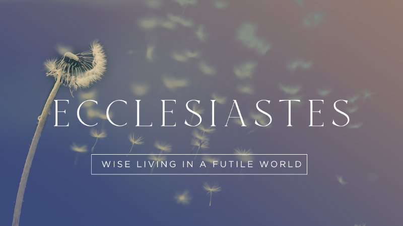 Ecclesiastes: Wise Living in a Futile World | Crossroads Bible Church - WA