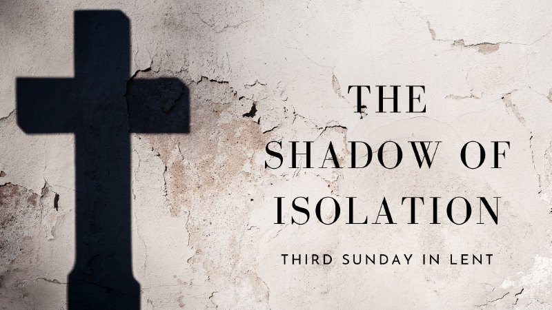 The Shadow of Isolation (Third Sunday in Lent) | Community United ...