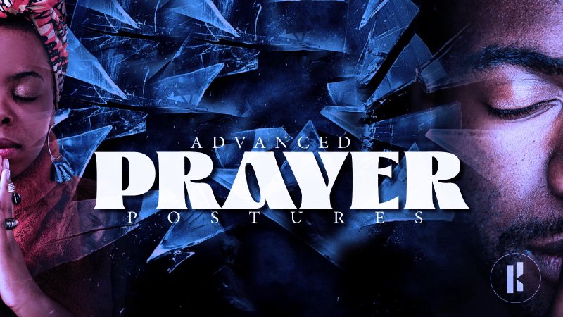 Advanced Prayer Postures | Kingdom Faith Fellowship Church