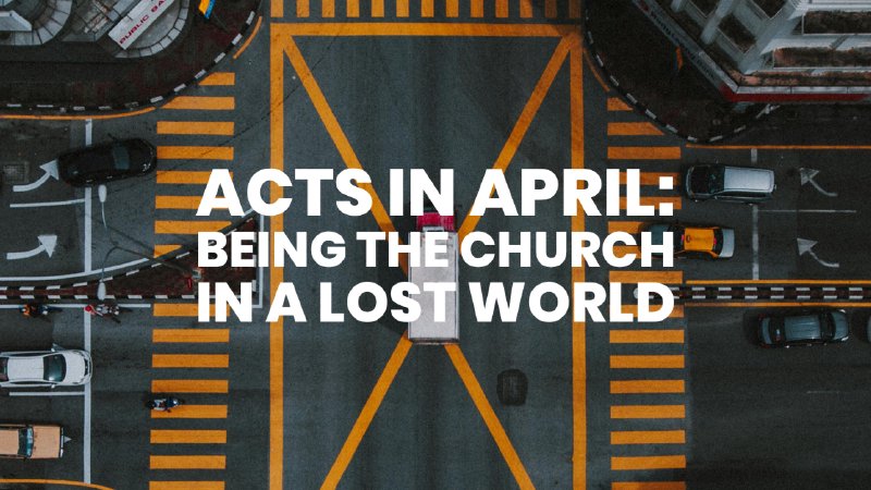 Acts in April: Being the Church in a Lost World (video) | First Baptist ...
