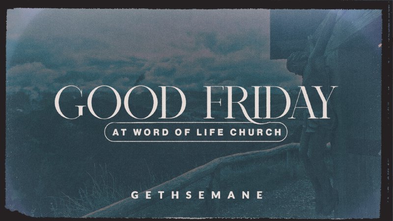 Good Friday: GETHSEMANE | Word of Life Church