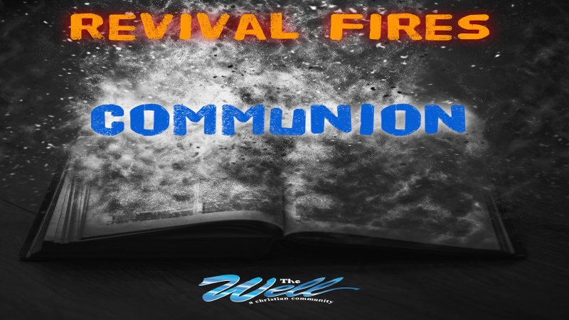 Revival Fires - Communion | The Well Christian Community Church