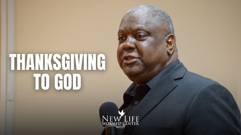 Thanksgiving To God | New Life Worship Center