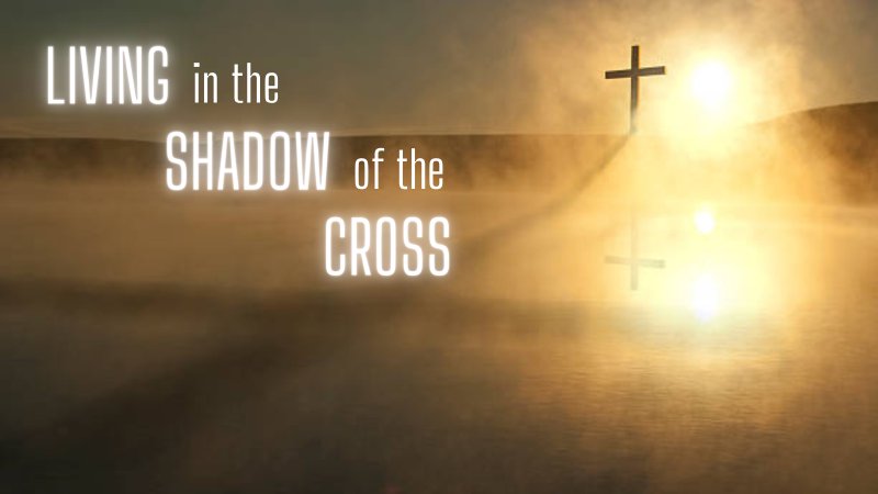 Living in the Shadow of the Cross | First Missionary Church