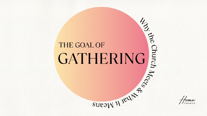 The Goal of Gathering | Home Church
