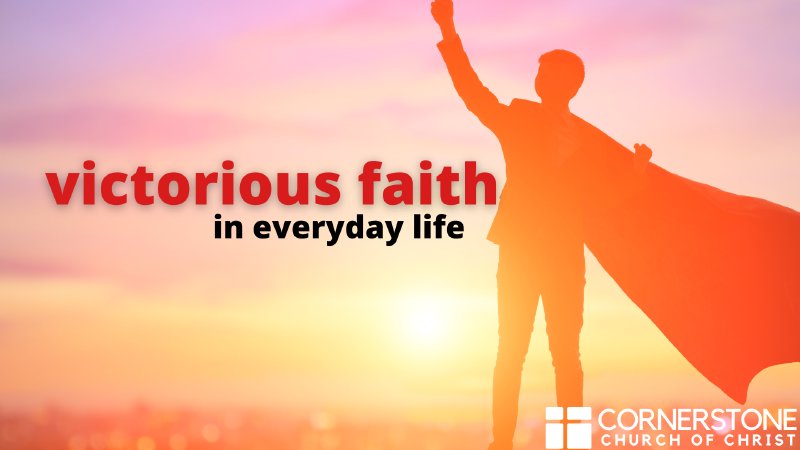 Victorious Faith in Everyday Life | Cornerstone Church of Christ
