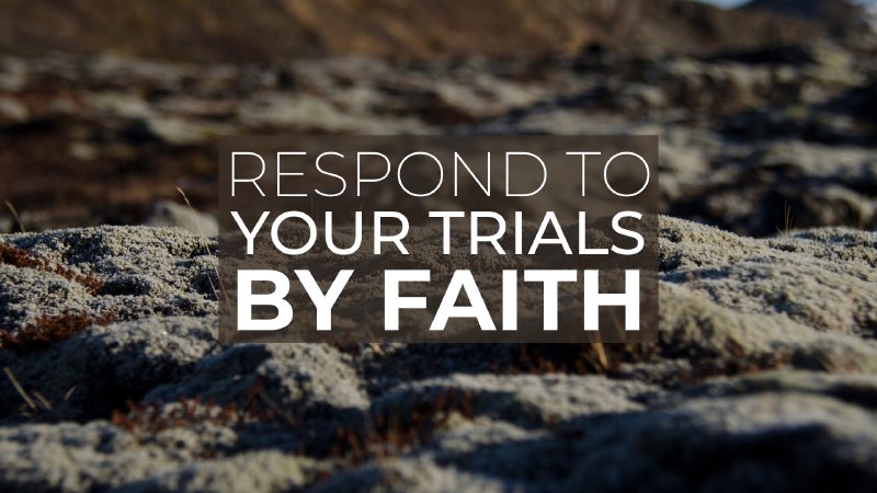 Respond to Your Trials By Faith | Anchor Bible Church