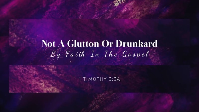 1 Timothy 3:3a | Not A Glutton or A Drunkard By Faith In The Gospel ...