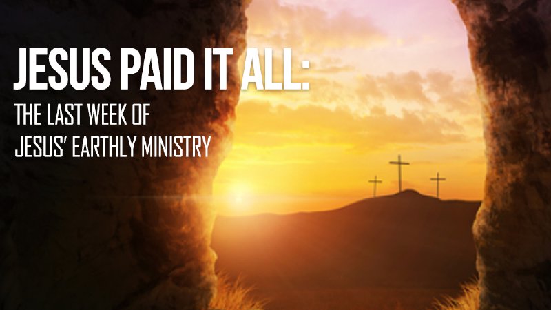 Jesus Paid it All: The Last Week of Jesus' Earthly Ministry | First ...