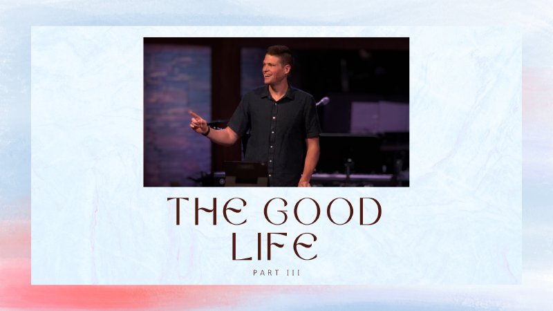 The Good Life | Part III | New River Assembly of God