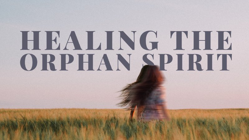 Healing the Orphan Spirit #1: The Orphan Spirit in All of Us | Church ...