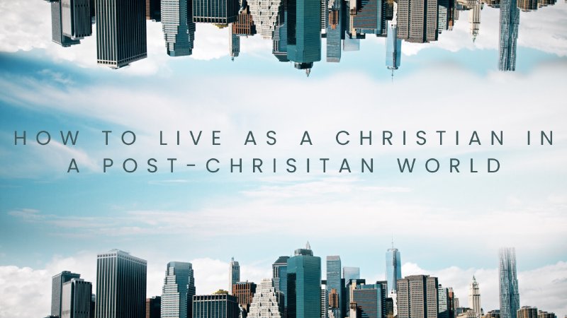 How to Live as a Christian in a Post-Christian World | East Side ...