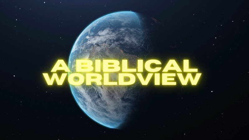 A Biblical Worldview - Part 1 | Valley View Christian Church - New Mexico
