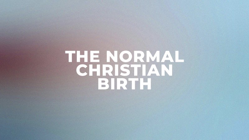 The Normal Christian Birth Part 2 | Freedom Church Northwest