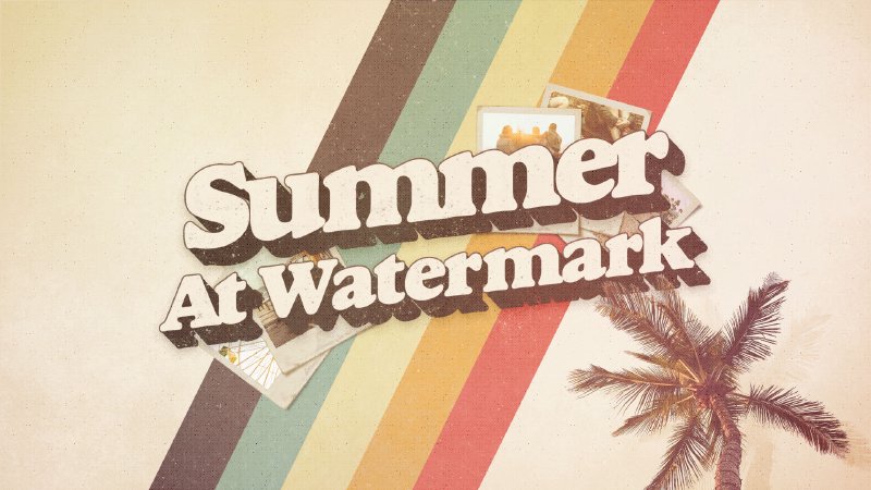 Summer at Watermark '25 | Watermark Church