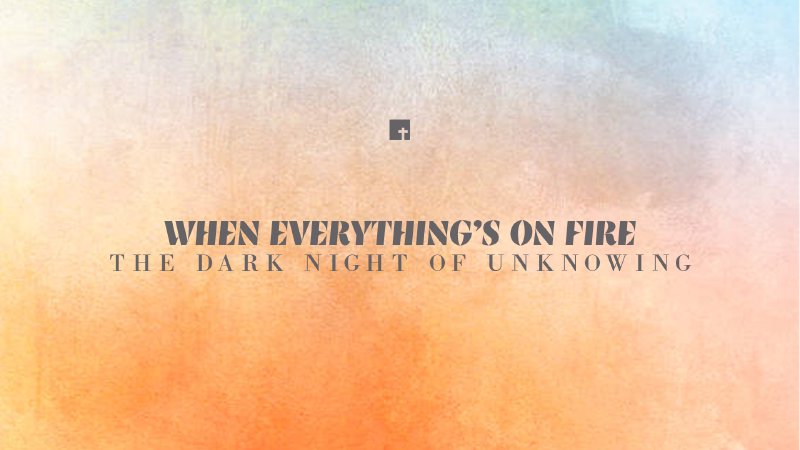 When Everything's On Fire: The Dark Night Of Unknowing | Word of Life ...