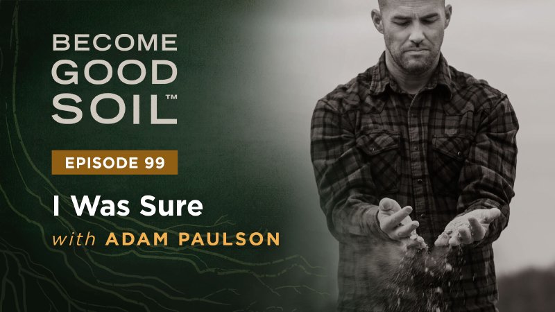 099: I Was Sure, with Adam Paulson | Become Good Soil