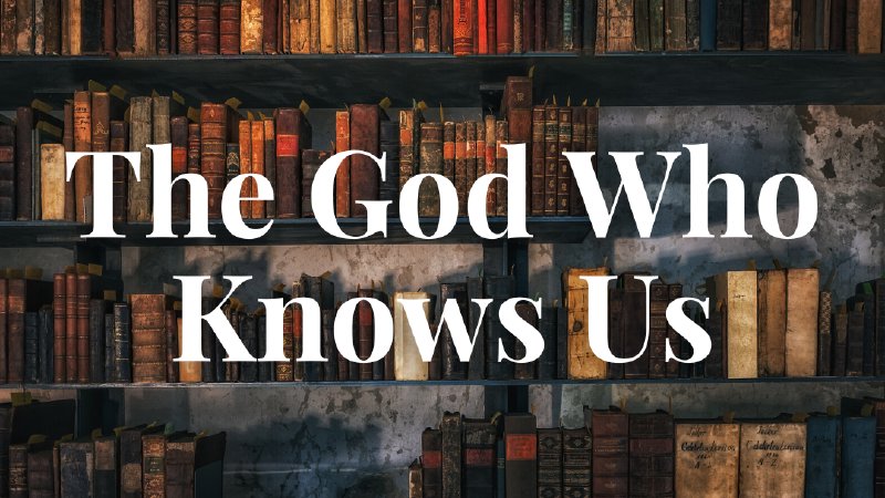 The God Who Knows Us | NEW CITY FELLOWSHIP ST. LOUIS
