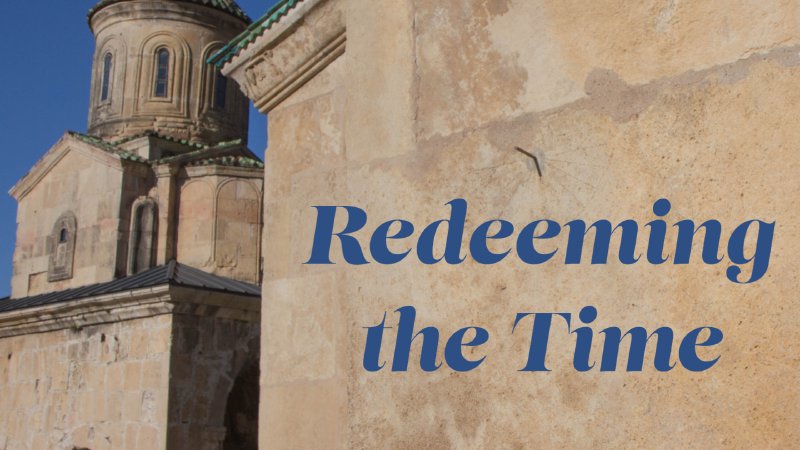 Redeeming the Time (Ephesians 5:15-16) | Calvary Chapel Church Greeneville