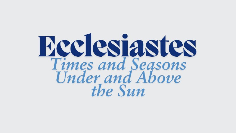 Ecclesiastes – Times and Seasons Under and Above the Sun | Grace Bible ...