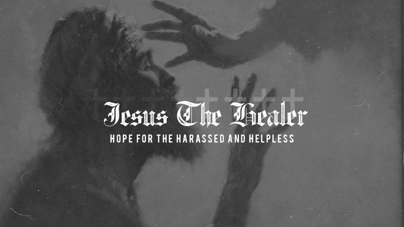 Jesus the Healer: Hope For The Harassed and Helpless | Word of Life Church