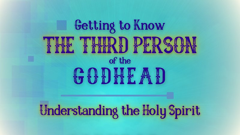 Getting to Know the Third Person of the Godhead #1: Understanding the ...