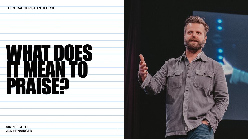 WHAT DOES IT MEAN TO PRAISE? - Simple Faith Week 2 | Central Christian ...