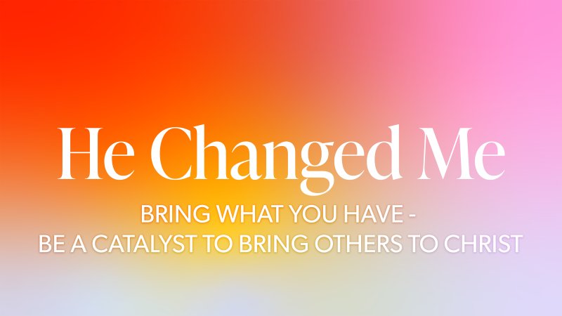 Bring What You Have – Be a Catalyst to Bring Others to Christ- He ...