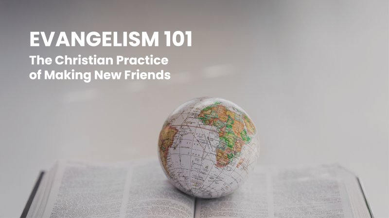 Evangelism 101 (Part 1): The Christian Practice of Making New Friends ...