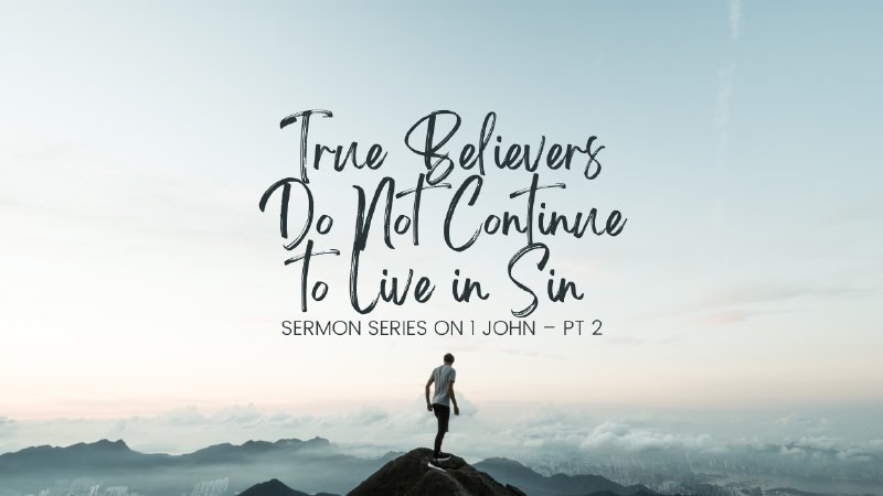 Sermon Series on 1 John – Pt 2 True Believers Do Not Continue to Live ...
