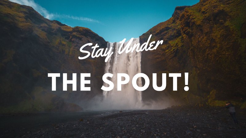 Stay Under The Spout! | The Father's House International