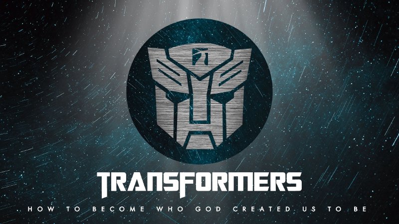 Transformers: Part I - Transformed Through The Bible | Destination ...