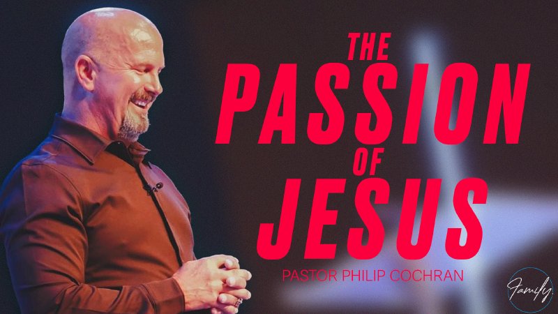 The Passion of Jesus | Pastor Philip Cochran | Family Church | Family ...