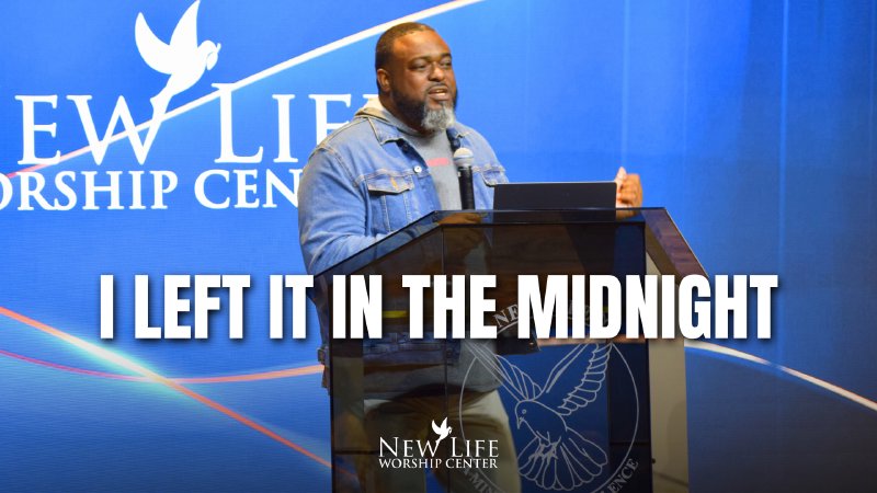 I Left It In The Midnight | New Life Worship Center