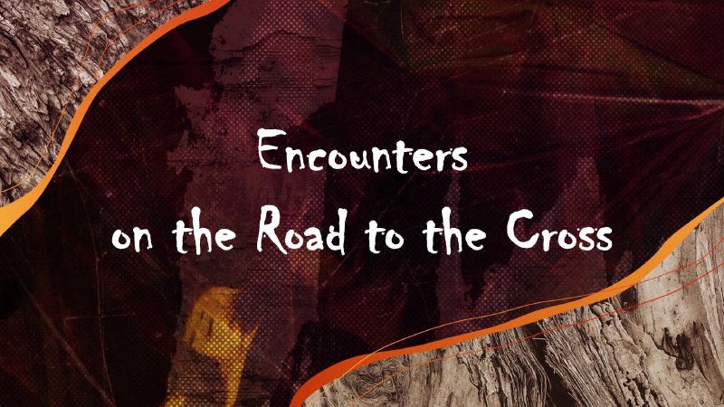 Encounters on the Road to the Cross | Faith Community Church